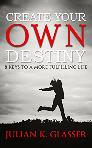 Create Your Own Destiny: 8 Keys To A More Fulfilling Life by Julian K ...
