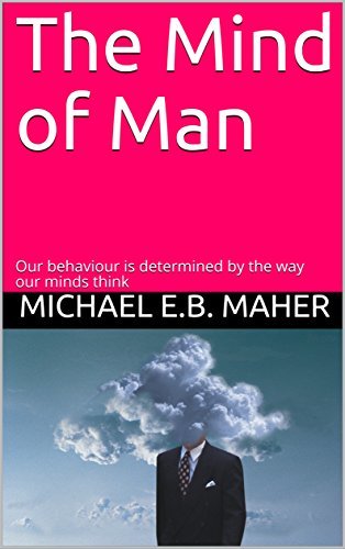 The Mind of Man: Our behaviour is determined by the way our minds think ...