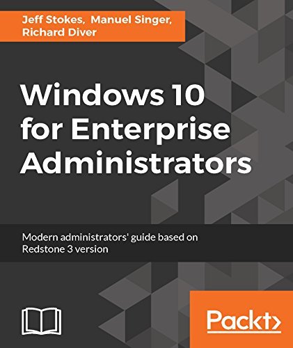 Windows 10 for Enterprise Administrators: Modern Administrators' guide based on Redstone 3 ...