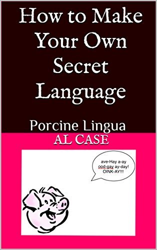 How to Make Your Own Secret Language: Porcine Lingua by Al Case | Goodreads