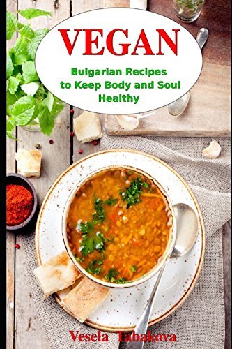 Vegan Bulgarian Recipes to Keep Body and Soul Healthy: Vegan Diet ...