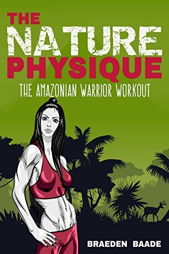 The Nature Physique: The Amazonian Warrior Workout: by Braeden Baade ...