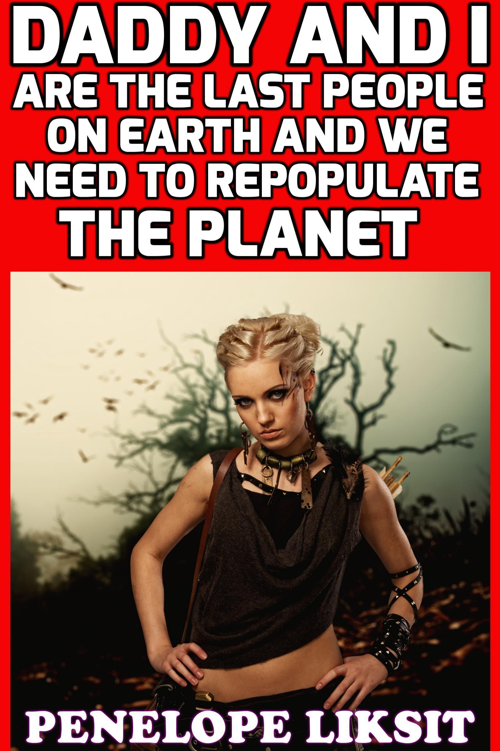 Daddy And I Are The Last People On Earth And We Need To Repopulate The ...