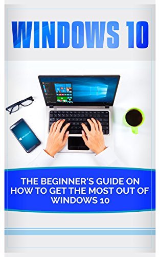 Windows 10: Beginner’s Guide on How to Get the Most out of Windows 10 ...