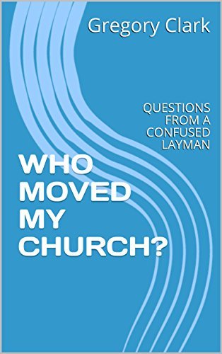 WHO MOVED MY CHURCH?: QUESTIONS FROM A CONFUSED LAYMAN by Gregory P ...