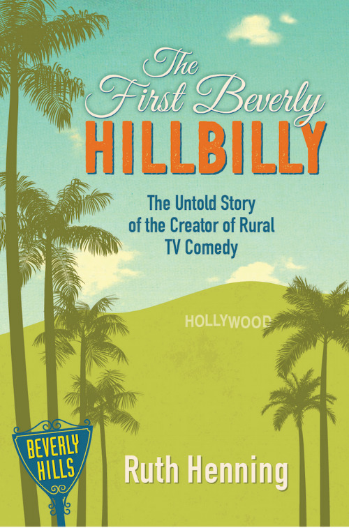The First Beverly Hillbilly: The Untold Story of the Creator of Rural ...