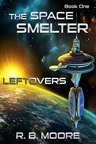 The Space Smelter: Leftovers by R.B. Moore | Goodreads