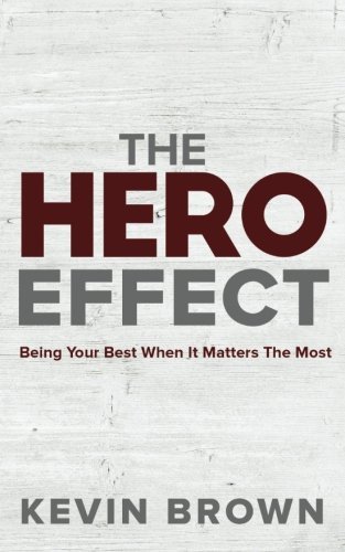 The Hero Effect: Being Your Best When It Matters The Most by Kevin ...