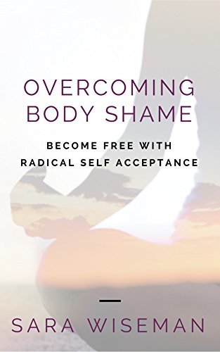 Overcoming Body Shame: Become Free with Radical Self Acceptance by Sara ...