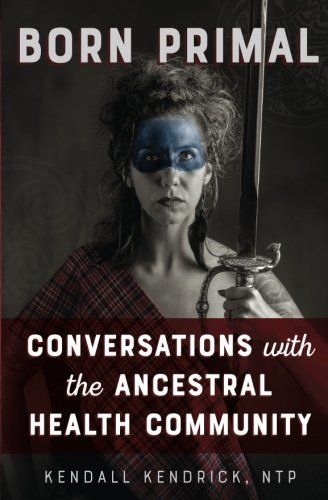 Born Primal: Conversations with the Ancestral Health Community by ...