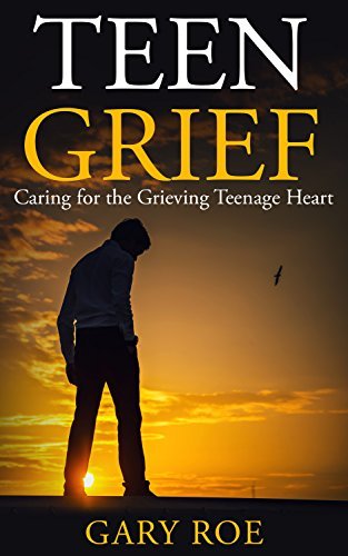 Teen Grief: Caring for the Grieving Teenage Heart by Gary Roe | Goodreads