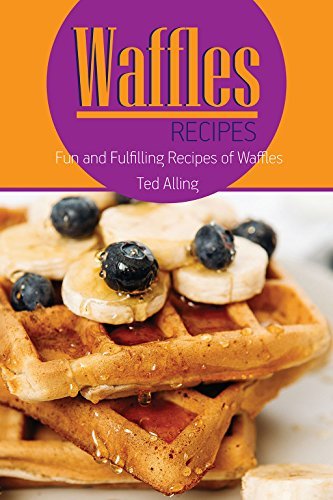 Waffles Recipes: Fun and Fulfilling Recipes of Waffles by Ted Alling ...