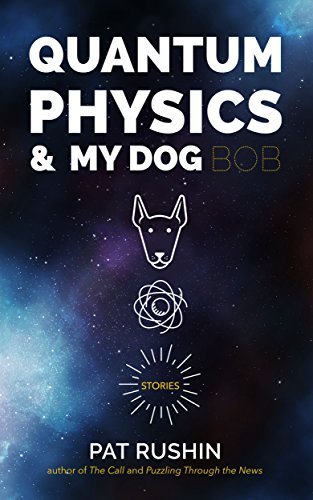 Quantum Physics & My Dog Bob: stories by Pat Rushin | Goodreads