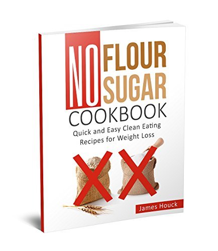 No Flour No Sugar: Quick and Easy Clean Eating Recipes for Weight Loss ...