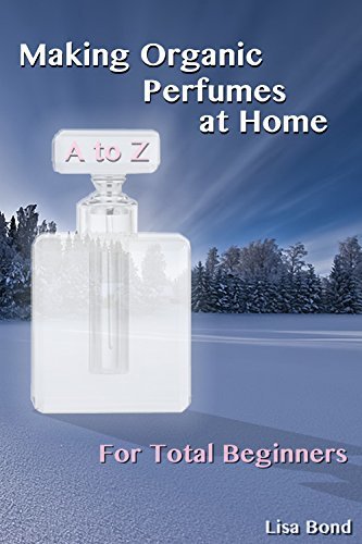 A to Z Making Organic Perfumes at Home for Total Beginners by Lisa Bond ...