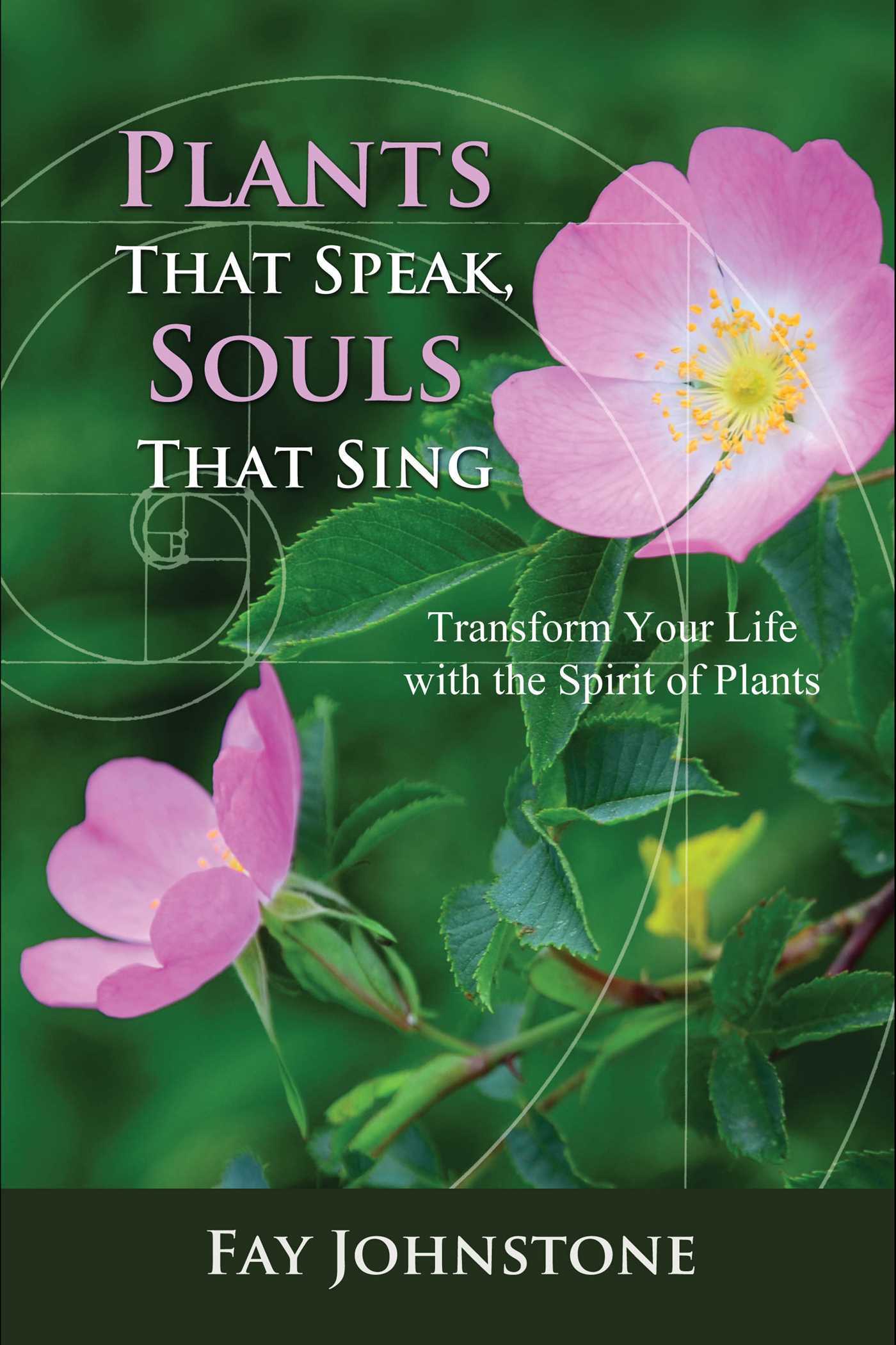 Plants That Speak, Souls That Sing: Transform Your Life with the Spirit of Plants by Fay ...