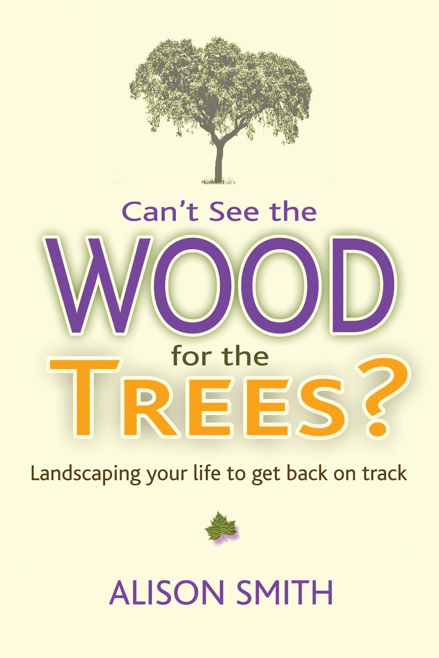 Can't See the Wood for the Trees?: Landscaping Your Life to Get Back on Track by Alison Smith ...