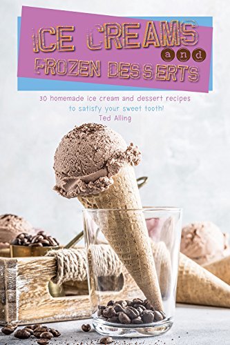 Ice Creams and Frozen Desserts: 30 Homemade Ice Cream and Dessert ...