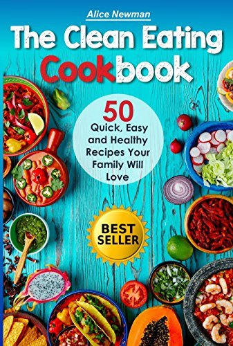 The Clean Eating Cookbook: 50 Quick, Easy and Delicious Recipes Your ...