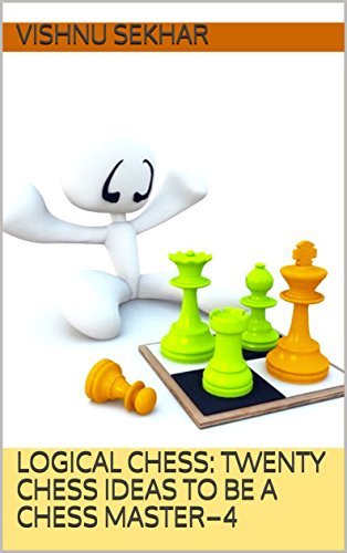 LOGICAL CHESS: TWENTY CHESS IDEAS TO BE A CHESS MASTER–4 by Vishnu ...
