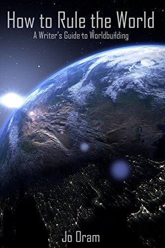 How to Rule the World: A Writer’s Guide to Worldbuilding by Jo Oram ...