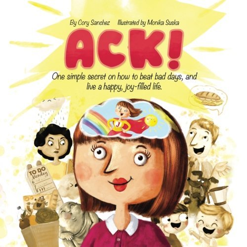 ACK!: One simple secret on how to beat bad days, and live a happy, joy-filled life by Cory ...