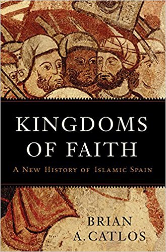 Kingdoms of Faith: A New History of Islamic Spain by Brian Catlos ...