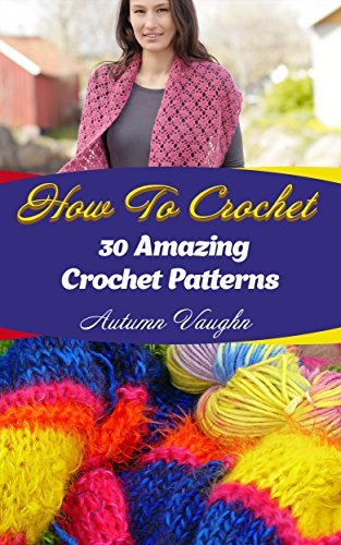 How To Crochet: 30 Amazing Crochet Patterns by Autumn Vaughn | Goodreads