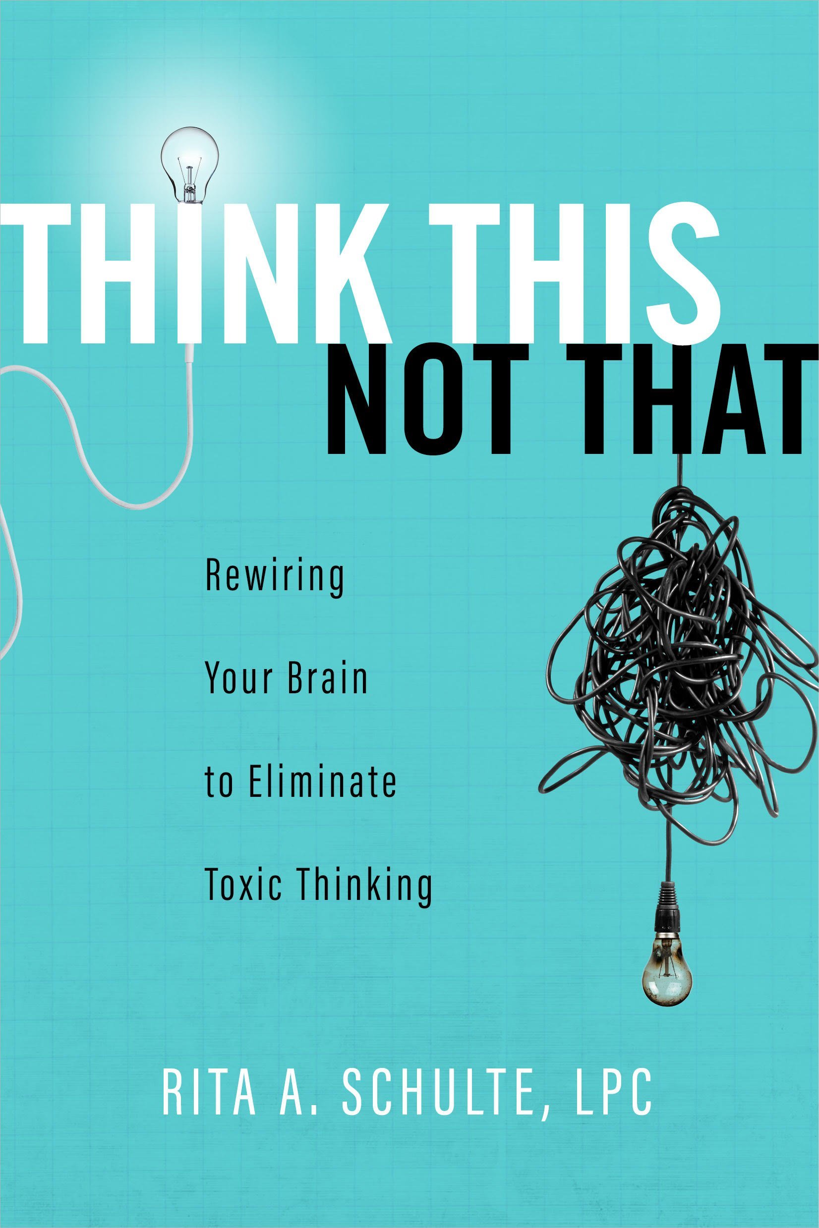 Think This Not That: Rewiring Your Brain to Eliminate Toxic Thinking by ...