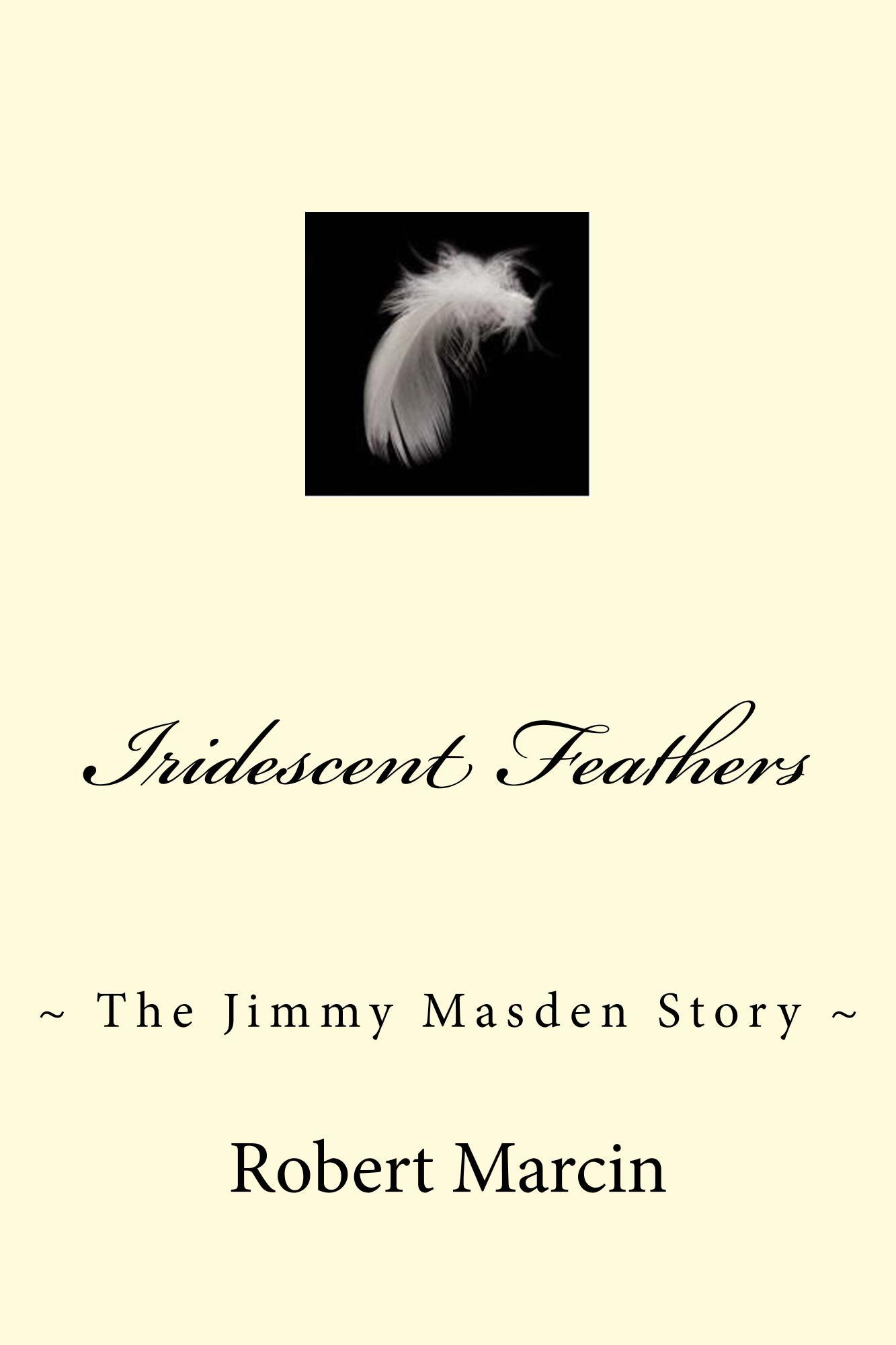 Iridescent Feathers ~ The Jimmy Masden Story by Robert Marcin | Goodreads