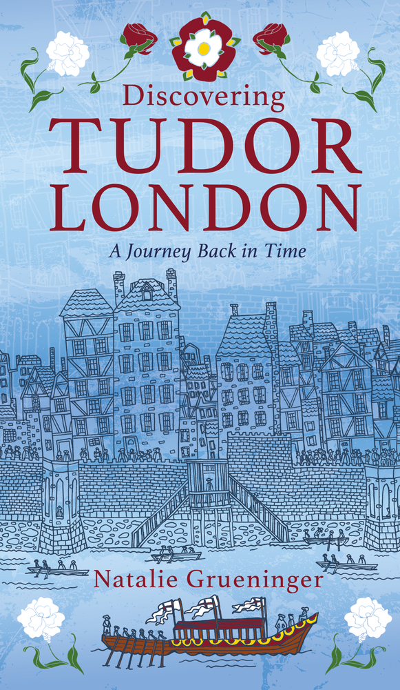 Discovering Tudor London: A Journey Back in Time by Natalie Grueninger ...