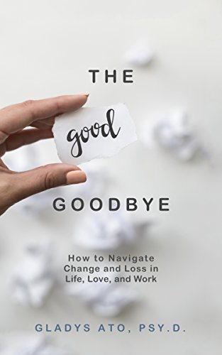 The Good Goodbye: How to Navigate Change and Loss in Life, Love, and ...