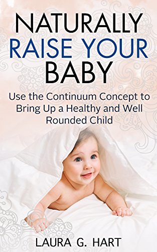 NATURALLY RAISE YOUR BABY - Use the Continuum Concept to Bring Up a ...