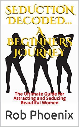 Seduction Decoded A Beginners Journey The Ultimate Guide For