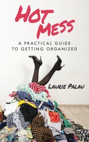 Hot Mess: A Practical Guide to Getting Organized by Laurie Palau ...