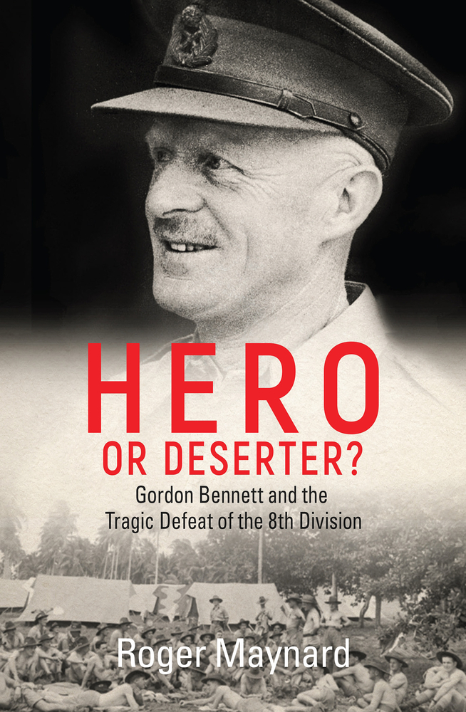 Hero or Deserter?: Gordon Bennett and the Tragic Defeat of 8th Division ...