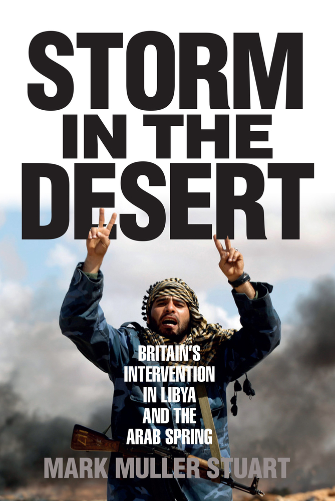 Storm in the Desert: Britain's Intervention in Libya and the Arab ...