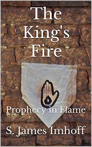 The King's Fire: Prophecy in Flame by S. James Imhoff | Goodreads
