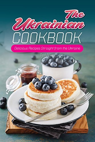 The Ukrainian Cookbook: Delicious Recipes Straight from the Ukraine by ...