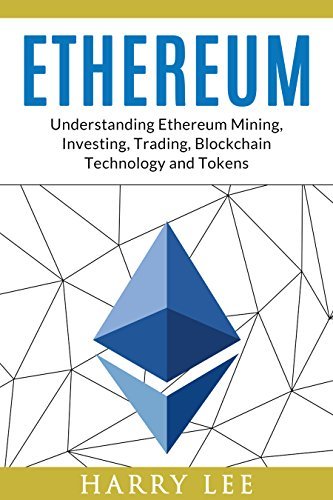 Ethereum: Understanding Ethereum Mining, Investing, Trading, Blockchain Technology and Tokens by ...