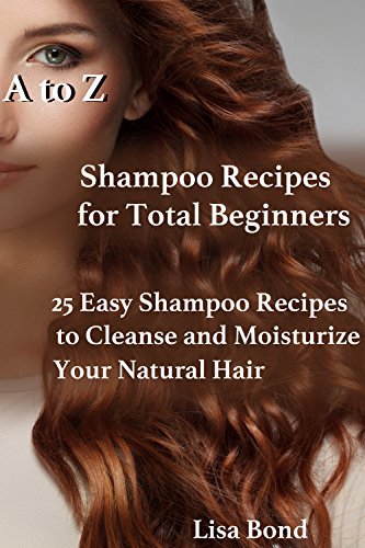 A to Z Shampoo Recipes for Total Beginners: 25 Easy Shampoo Recipes to ...