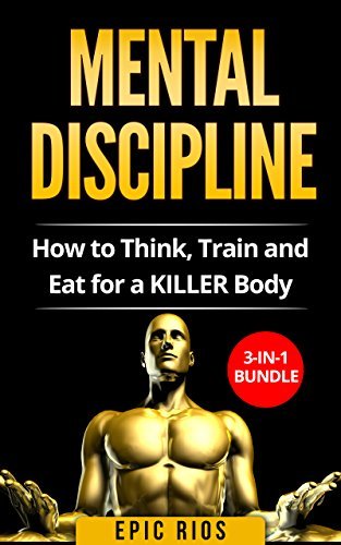 MENTAL DISCIPLINE: How to Think, Train and Eat for a KILLER Body by ...