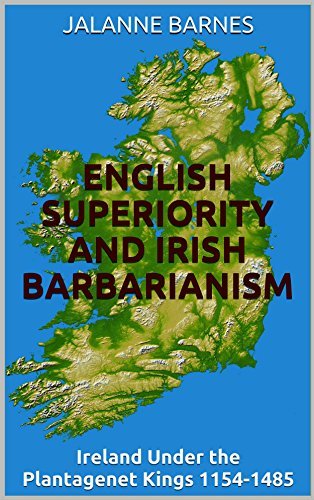 English Superiority and Irish Barbarianism: 1154-1485: Ireland under ...