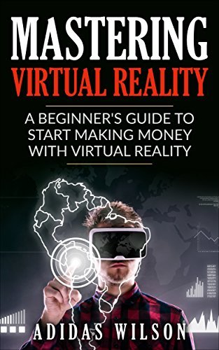 Mastering Virtual Reality: A Beginner's Guide To Start Making Money With Virtual Reality by ...