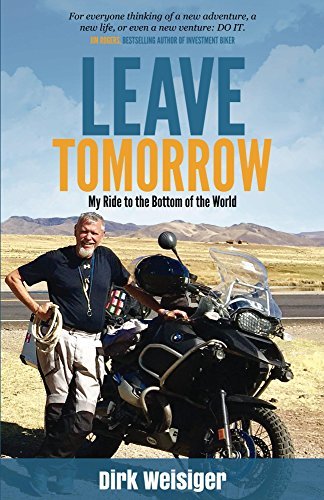 Leave Tomorrow: My Ride to the Bottom of the World by Dirk Weisiger ...