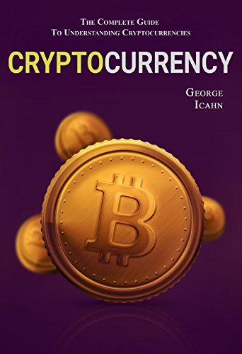 CRYPTOCURRENCY: The Complete Guide To Understanding Cryptocurrencies by George Icahn | Goodreads