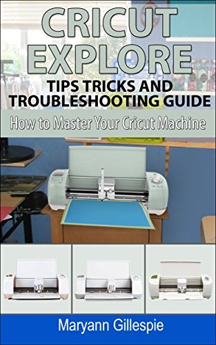 Cricut Explore Tips Tricks and Troubleshooting Guide: Cricut Design Space Help by Maryann ...