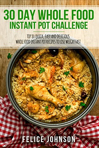 30 Day Whole Food Instant Pot Challenge: Top 80 Quick, Easy and ...