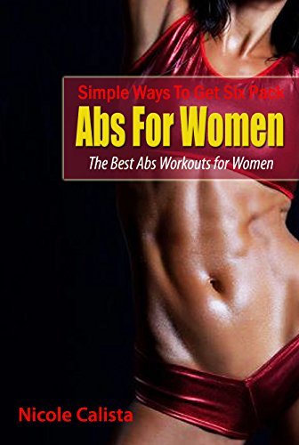 Simple Ways To Get Six Pack Abs For Women: The Best Abs Workouts for Women by Nicole Calista ...