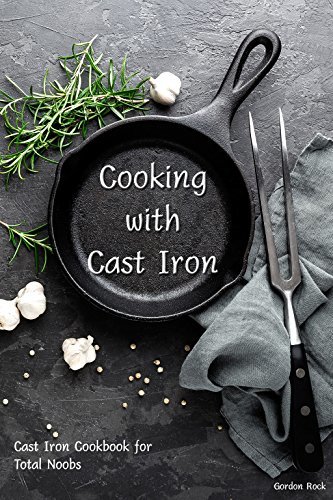 Cooking with Cast Iron: Cast Iron Cookbook for Total Noobs by Gordon ...